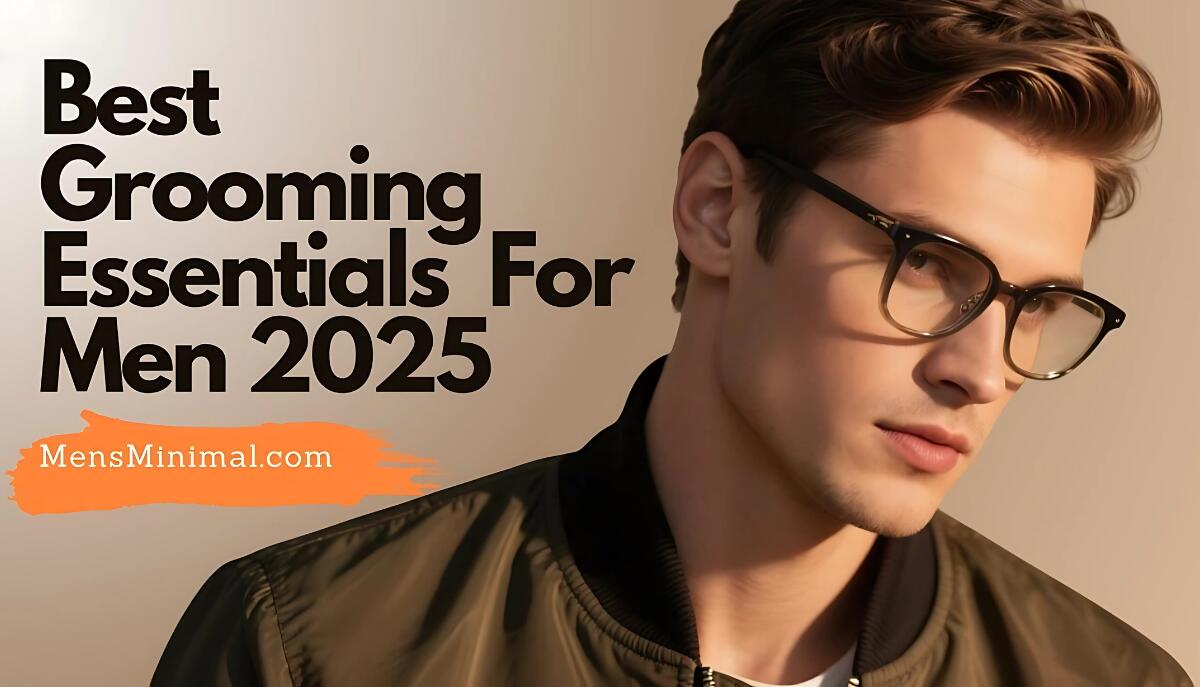 Best Grooming Essentials & Tips For Modern Men 2025